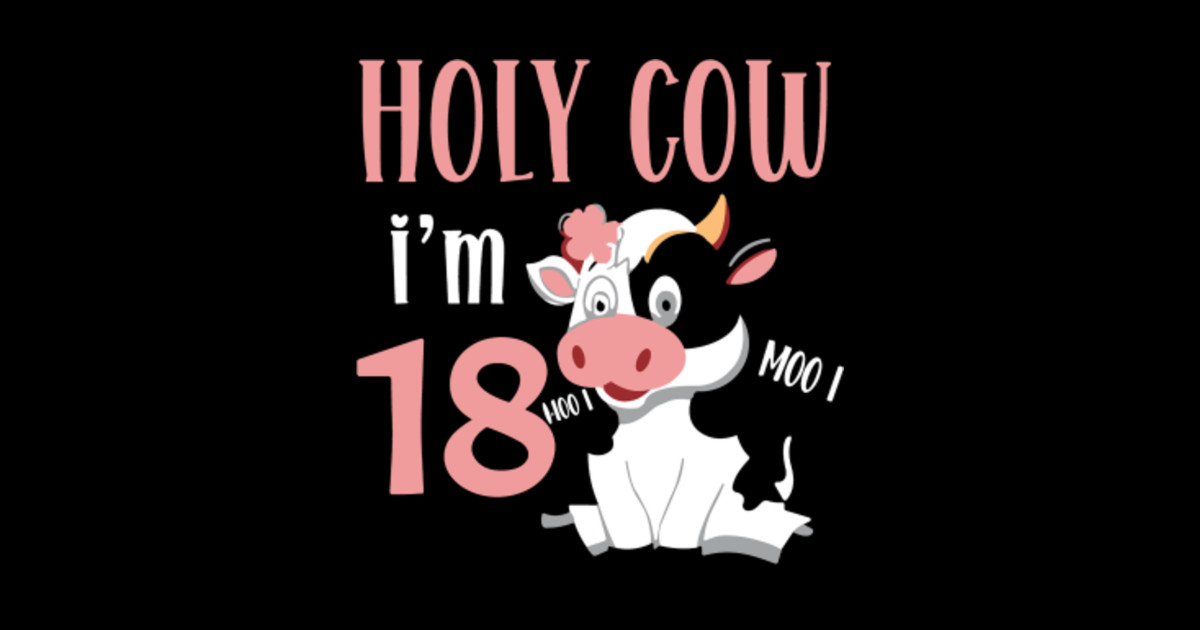 Holy Cow I'm 18 Cow Girl Birthday 18 Years Old - Holy Cow Im 18 Cow ...