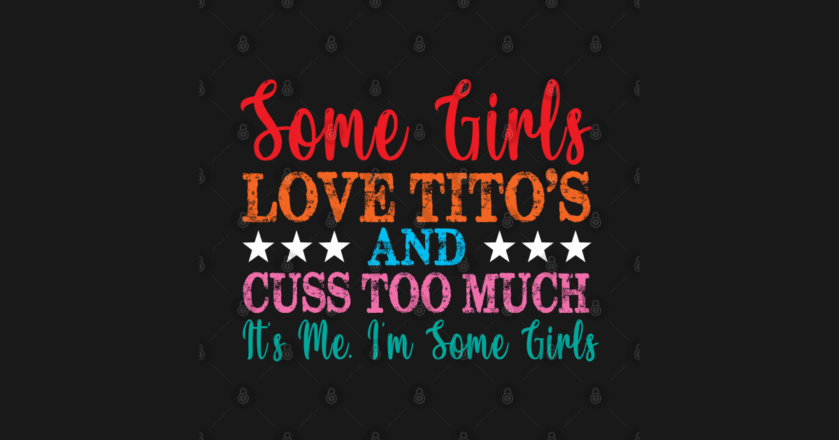 Some Girls Love Tito's and cuss too much it's me i'm some girls - Some ...