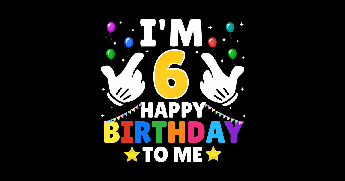 I'm 6 Year Old Happy Birthday To Me Funny 6th Birthday - 6th Birthday ...