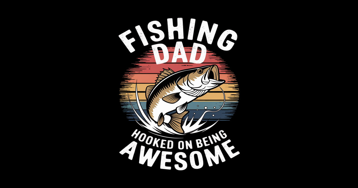 Fishing Dad Hooked On Being Awesome Father's Day Fishing - Fishing Dad ...