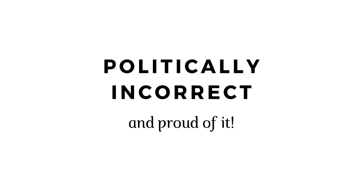 Politically Incorrect ... and proud of it! - Politically Incorrect - T ...