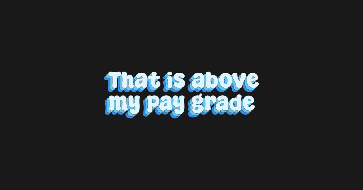 that is above my pay grade - Pay Grade - T-Shirt | TeePublic