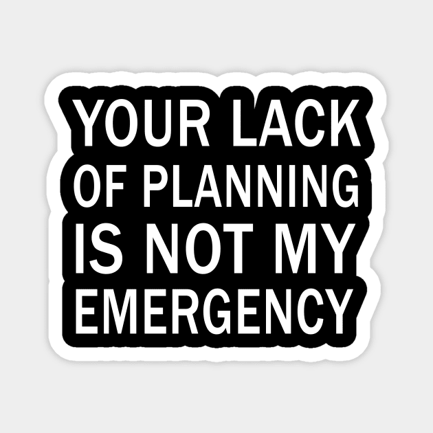 your lack of planning is not my emergency - Your Lack Of Planning Is Not My Emergen - Magnet ...