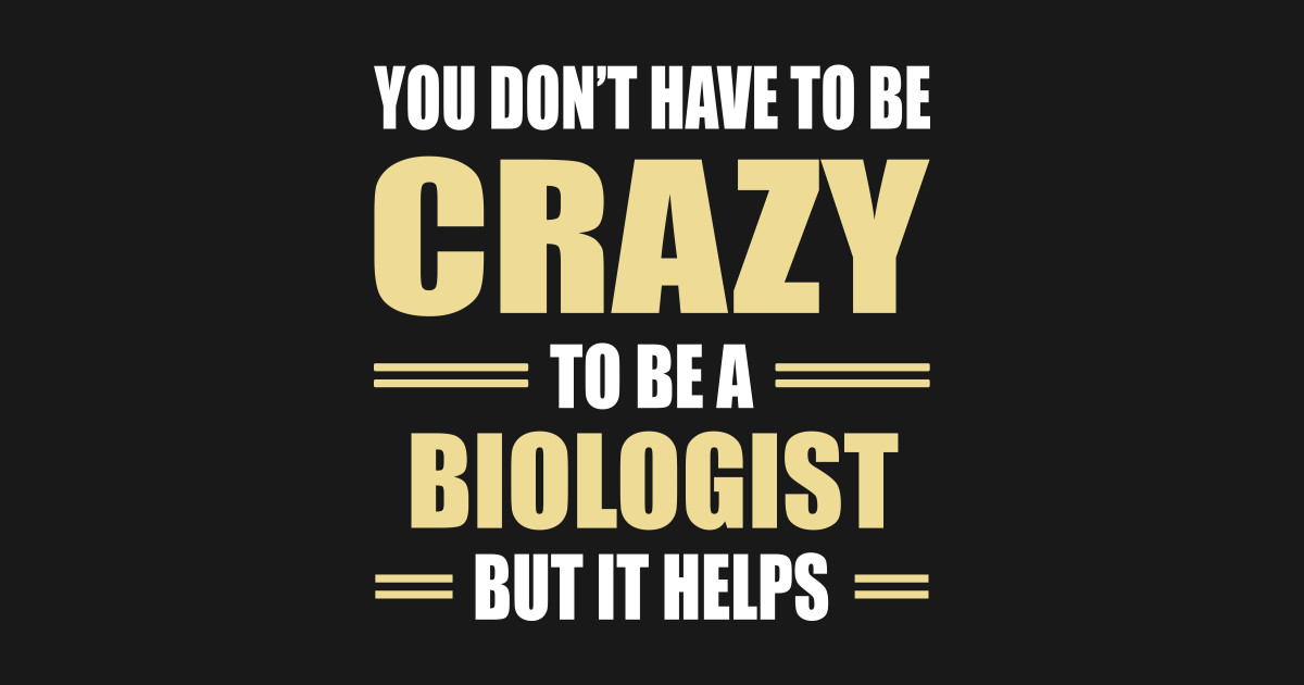You don't have to be crazy to be a biologist but it helps - Biologist ...
