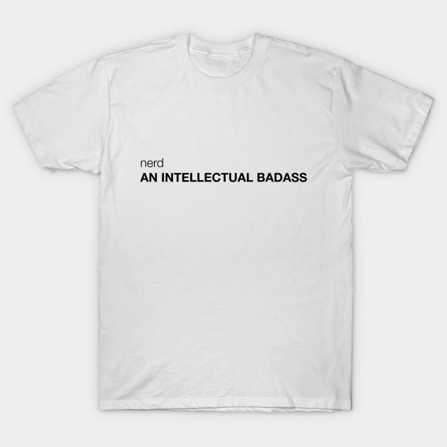 Nerd, an Intellectual Badass - Nerd - T-Shirt | TeePublic