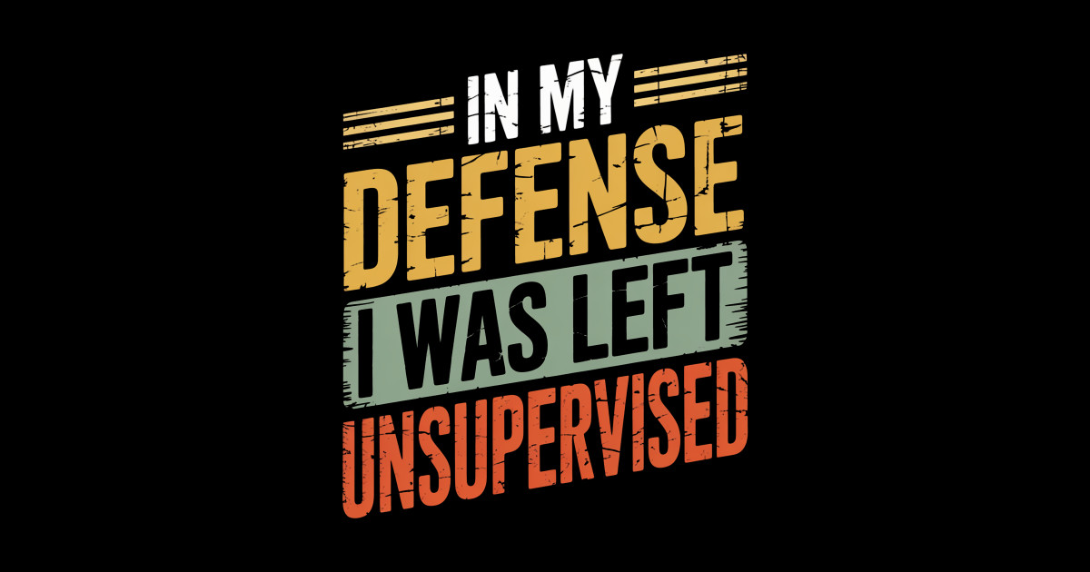 In My Defense I Was Left Unsupervised - In My Defense I Was Left ...