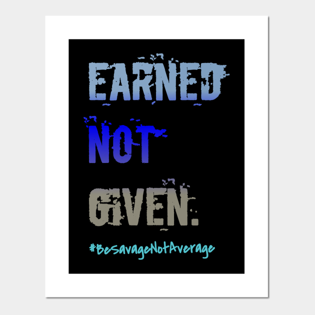 Earned not given - Earn It - Posters and Art Prints | TeePublic