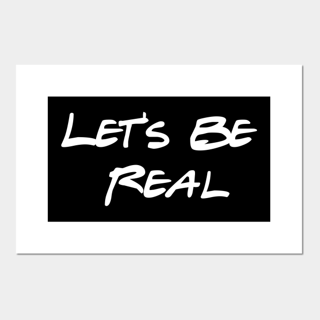 Let's Be Real - Real - Posters and Art Prints | TeePublic