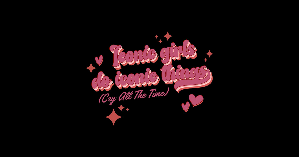 Iconic Girls Do Iconic Things Cry All The Time Funny Quote - Funny ...