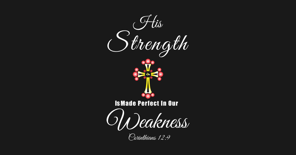 His Strength Is Made Perfect In Our Weakness corinthians 12:9 ...