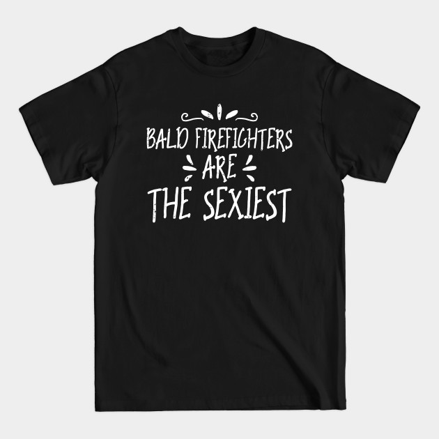 Bald Firefighters Are The Sexiest - Firefighter Bald - T-Shirt