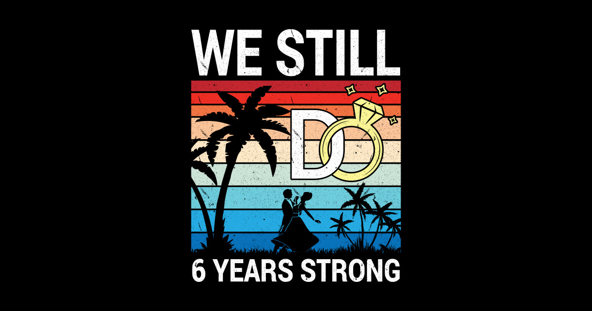 Husband Wife Married Anniversary We Still Do 6 Years Strong - 6 Years ...