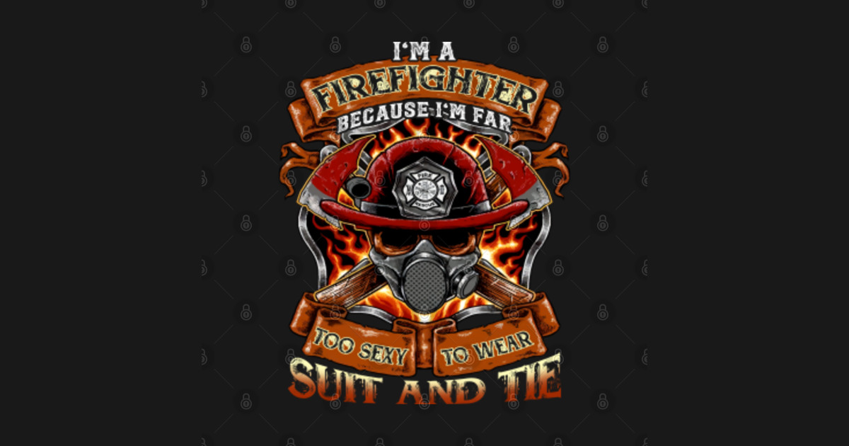 I'm a firefighter because I'm far too sexy to wear suit and tie ...