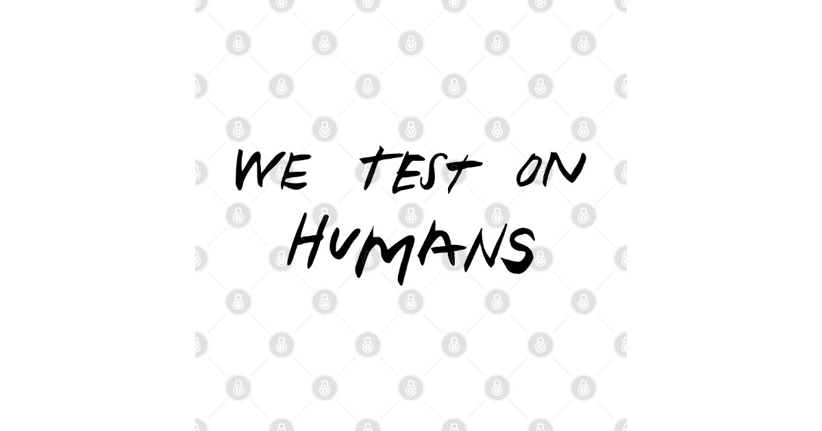 we test on humans - We Test On Humans - T-Shirt | TeePublic
