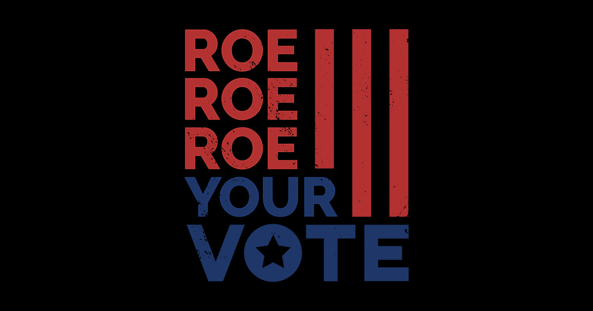 Roe Roe Roe Your Vote // Support Reproductive Rights - Reproductive ...