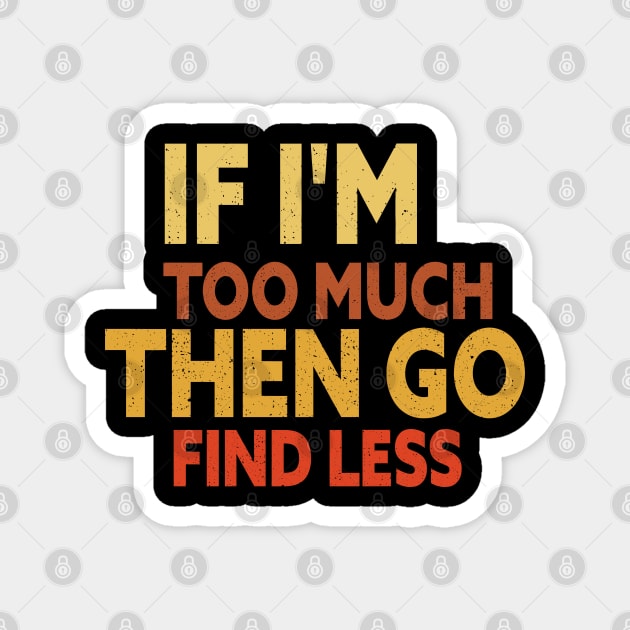 If I'm too much then go find less - Sassy Lady - Magnet | TeePublic