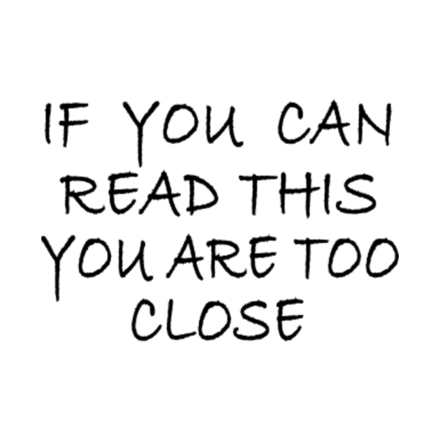 If You Can Read This You're Too Close - If You Can Read This Youre Too ...