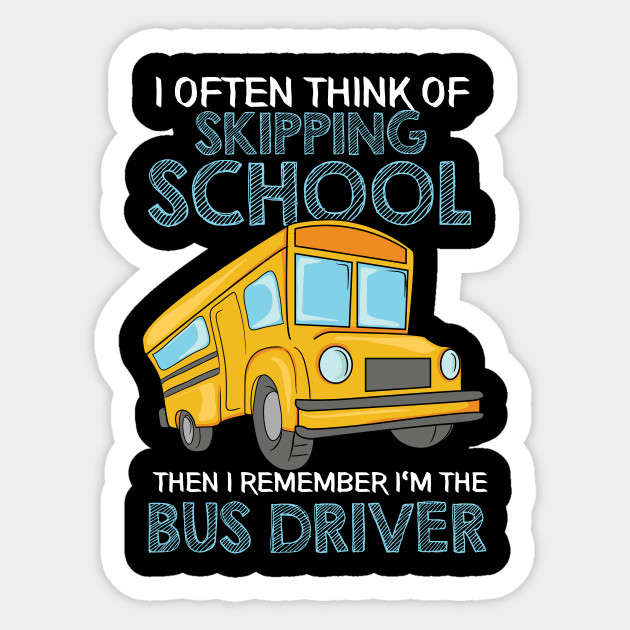 I Often Think Of Skipping School then I remember I'm the School Bus ...