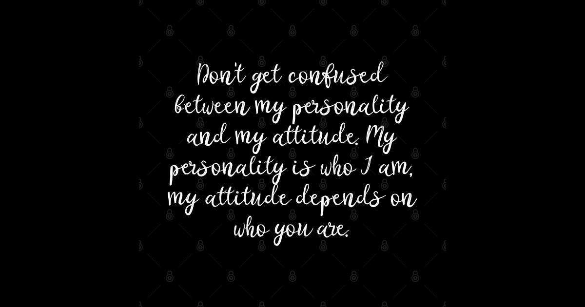 Don't get confused between my personality and my attitude. My ...