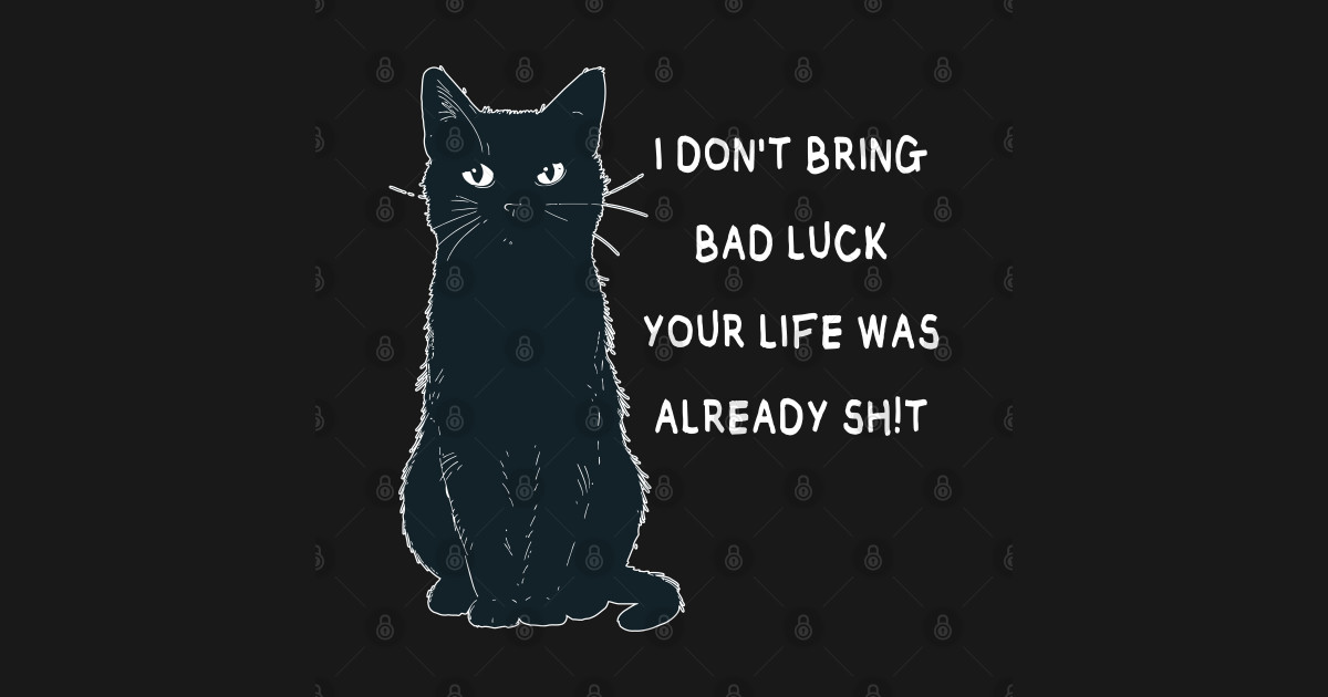 I Don't Bring Bad Luck Your Life Was Already Sh!t - Bad Luck - T-Shirt ...
