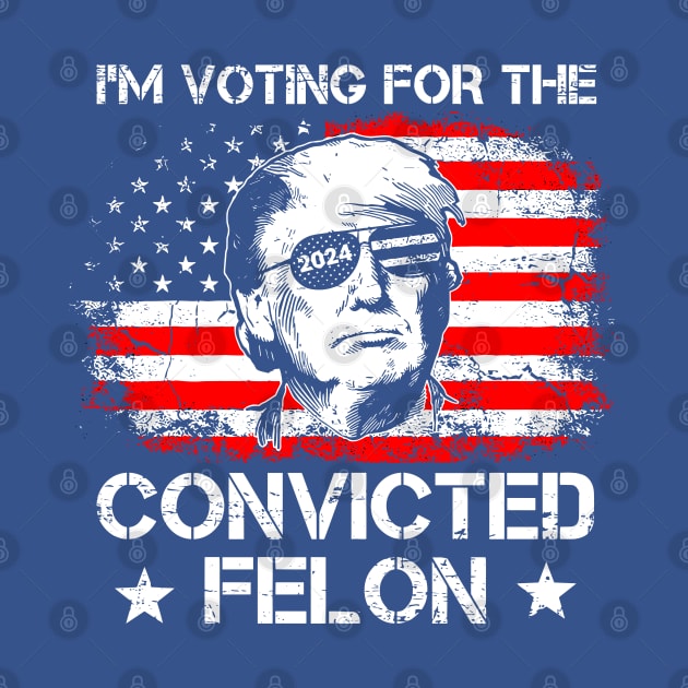 I'm Voting For The Convicted Felon 2024 Funny Trump - Im Voting For The ...
