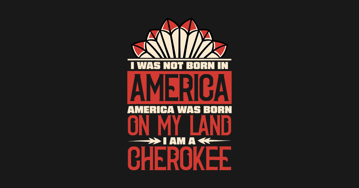 Indigenous People America was Born On My Land I Am Cherokee Native ...