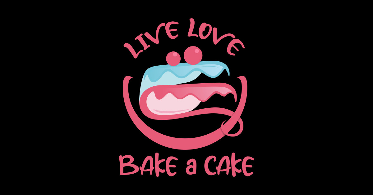 Live Love Bake a Cake - Live Love Bake A Cake - T-Shirt | TeePublic