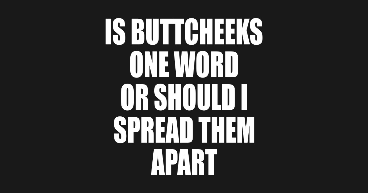 Is Buttcheeks One Word Or Should I Spread Them Apart - Funny Quote - T ...