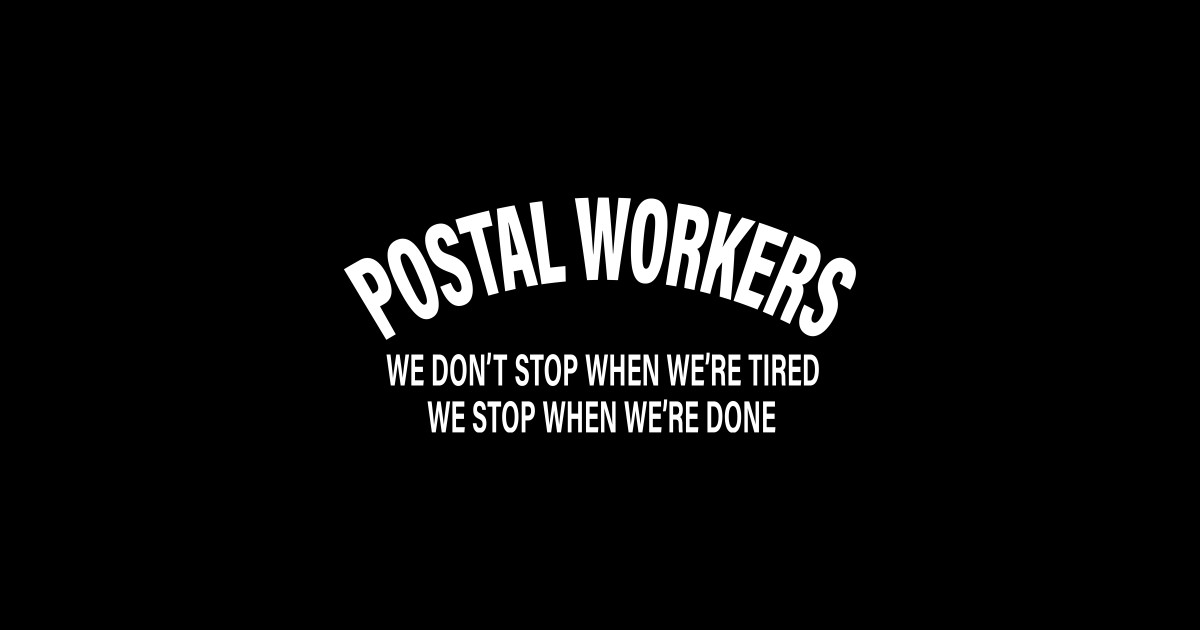 Postal Workers We don't Stop When We're Tired We Stop When We're Done ...