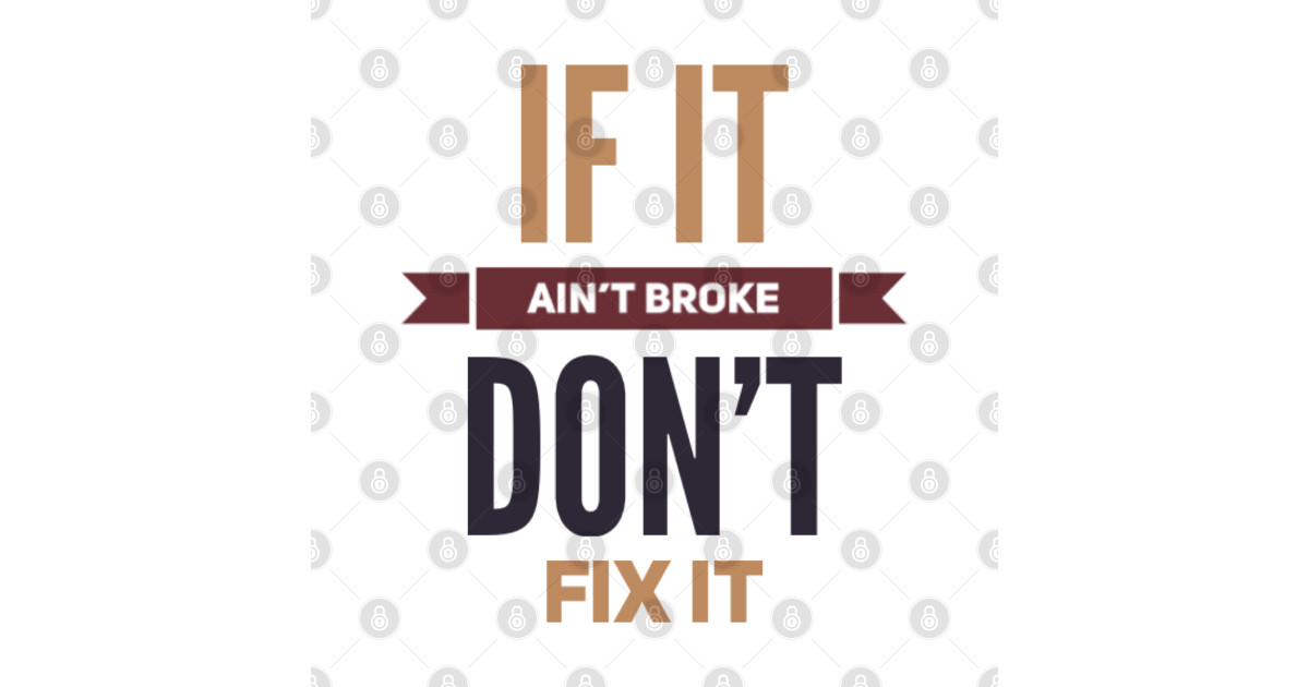 If it ain't broke don't fix it - If It Aint Broke Dont Fix It - T-Shirt ...