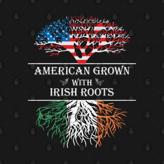American Grown Irish Roots - Irish Roots Ireland American Grown Usa - T ...