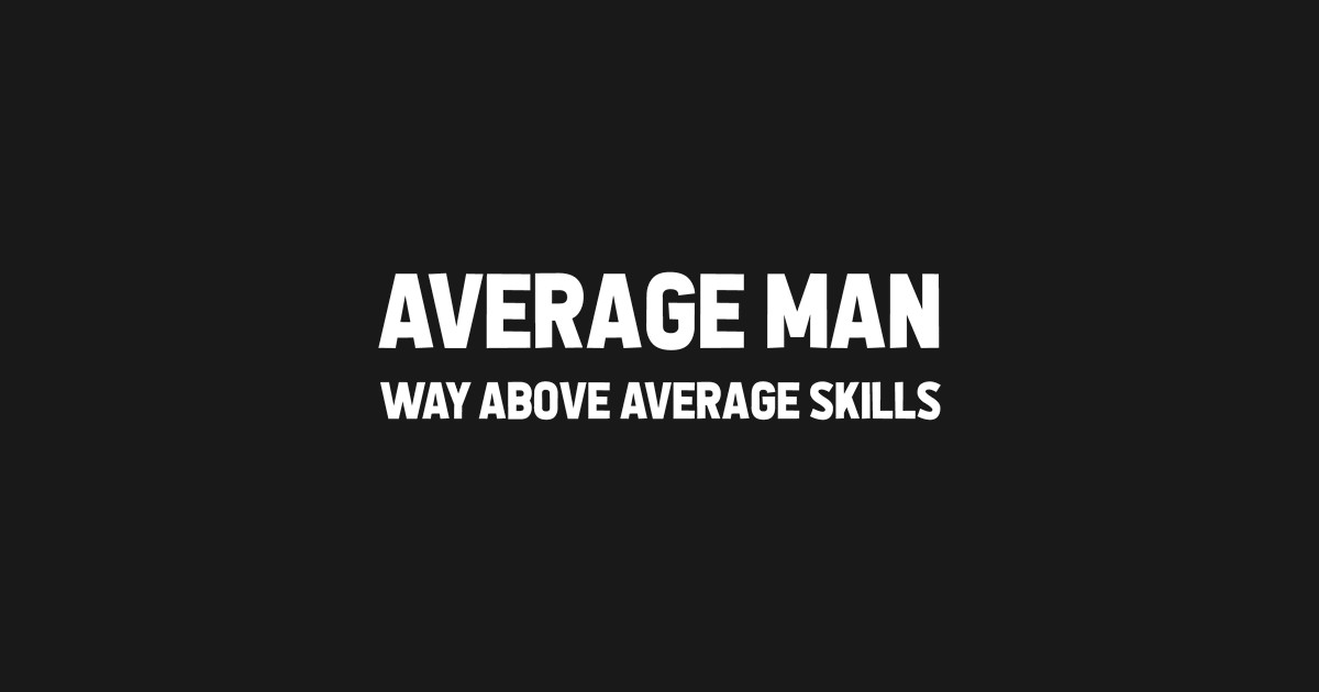 Average Man Way Above Average Skills - Average Man - T-Shirt | TeePublic