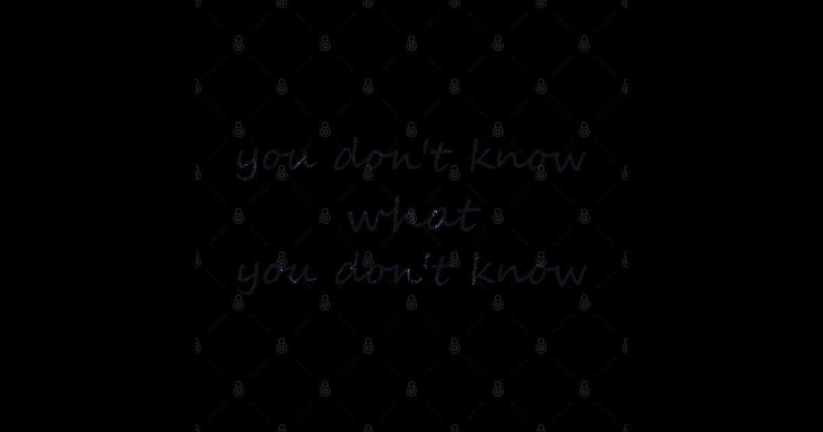 you don't know what you don't know - You Dont Know What You Dont Know ...