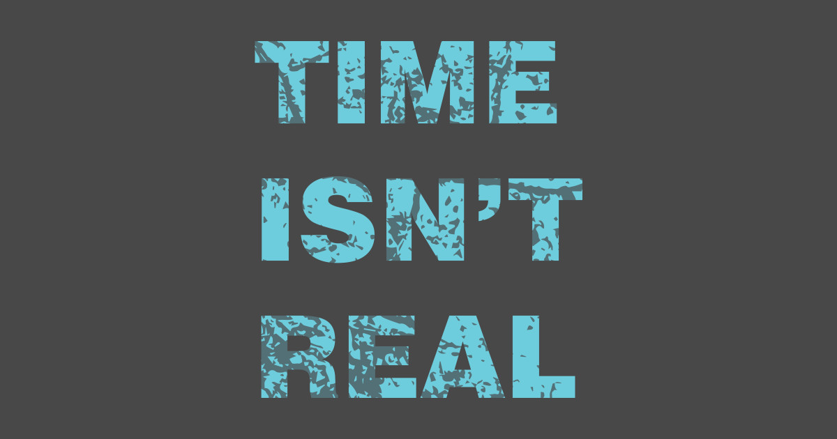 Time isn't real - Time - T-Shirt | TeePublic