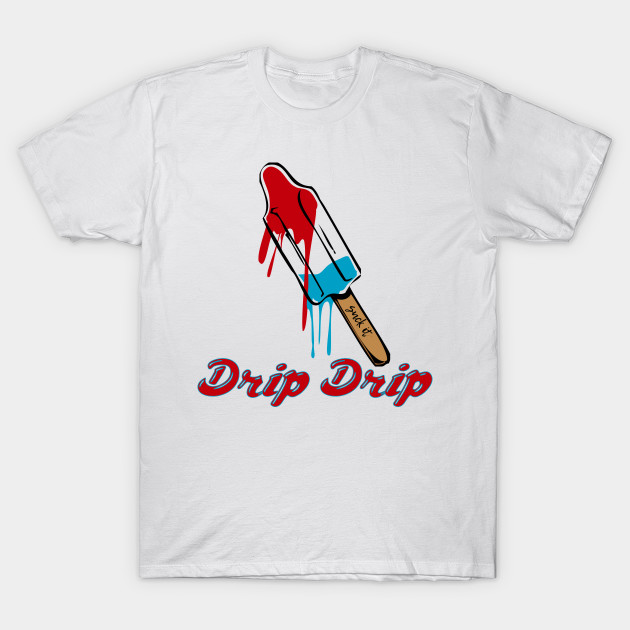 Drip Drip - Drip - T-Shirt | TeePublic