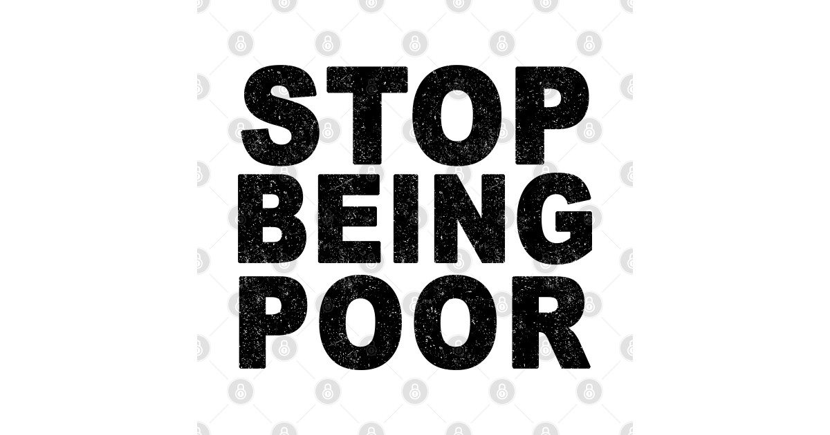 Funny Stop Being Poor Sarcastic Jokes Family - Stop Being Poor - T ...