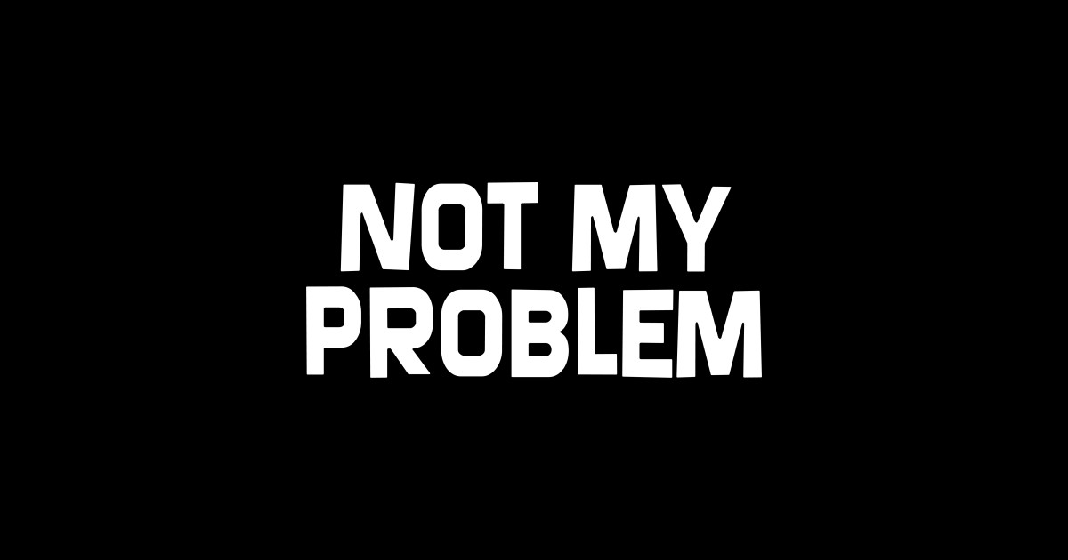 Not My Problem - Not My Problem - Sticker | TeePublic