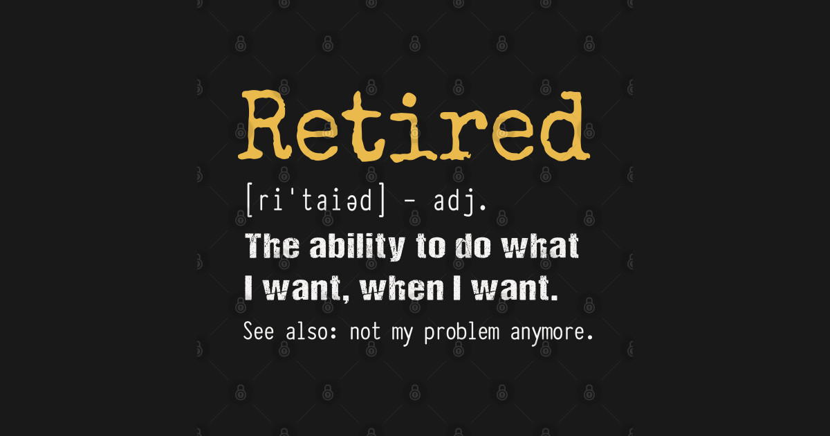 Retired Definition Fun Retirement To Do What I Want - Retired ...