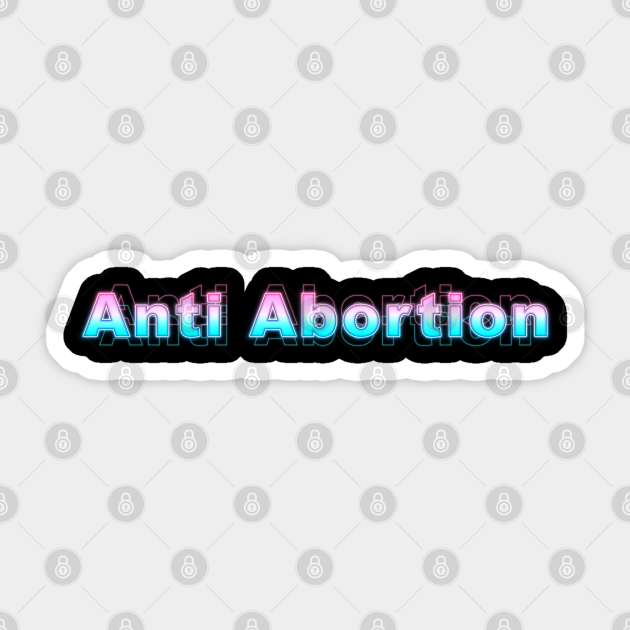 Anti Abortion - Anti Abortion - Sticker | TeePublic