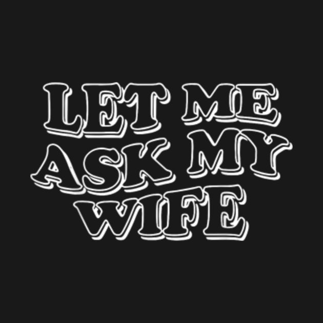 Mens Let Me Ask My Wife Funny Husband Let Me Ask My Wife T Shirt Teepublic