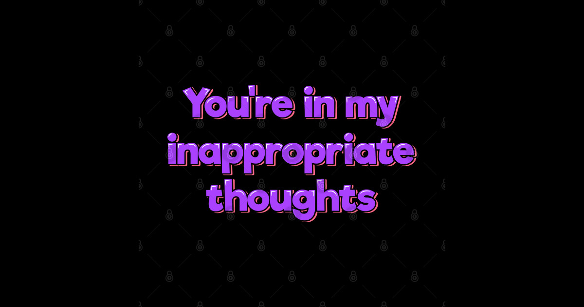 You're in My Inappropriate Thoughts - Sarcasm Sayings - T-Shirt | TeePublic