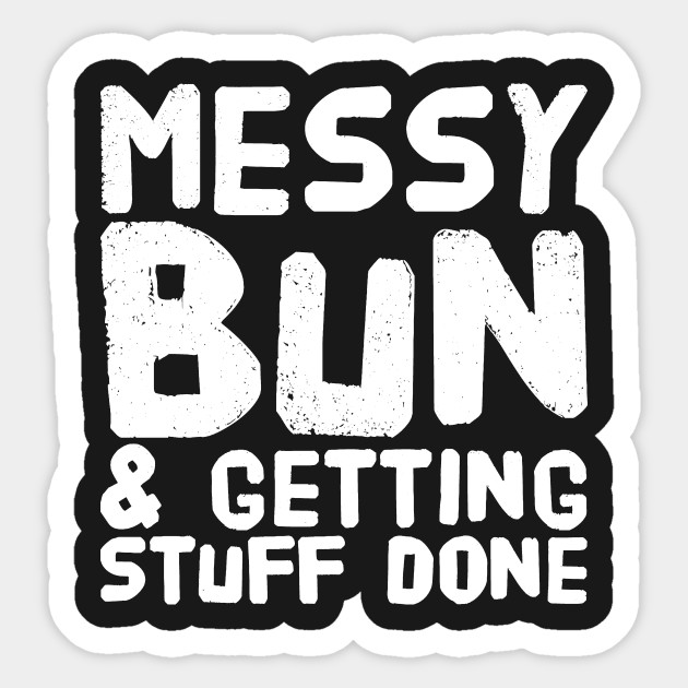 Messy bun & getting stuff done - Messy Bun Getting Stuff Done - Sticker ...