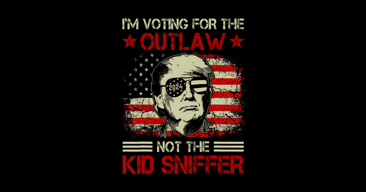 I'm Voting For The Outlaw Not The Kid Sniffer Trump 2024 - Sniffer ...