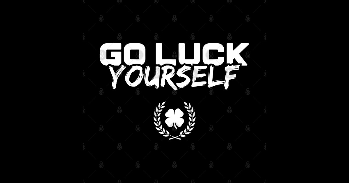 Go Luck Yourself Funny St Patricks Day - Go Luck Yourself - Posters and ...