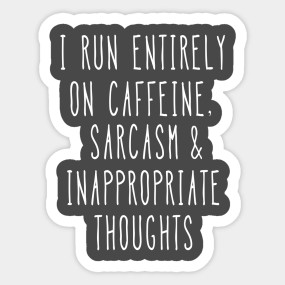 I run entirely on caffeine, sarcasm and inappropriate thoughts ...