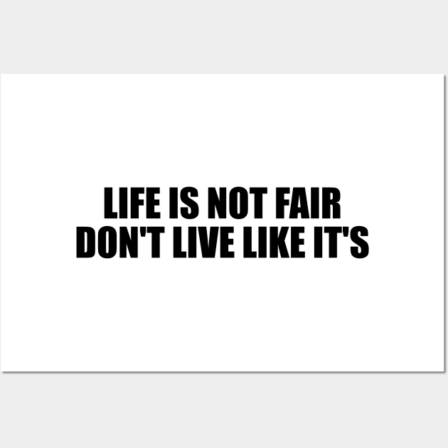 Life is not fair. don't live like it's - Life Is Not Fair Dont Live ...