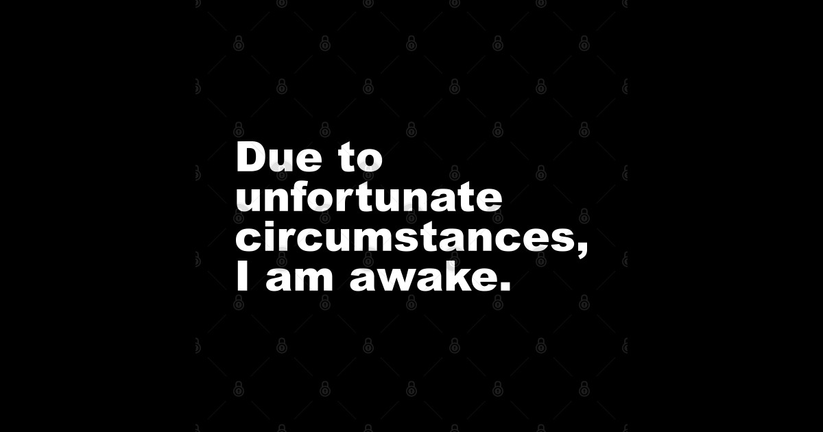 Due To Unfortunate Circumstances I Am Awake - Due To Unfortunate ...