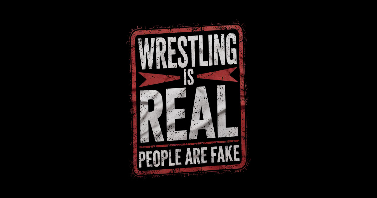 Wrestling Is Real People Are Fake - Pro Wrestling Smark - Wrestling Is ...