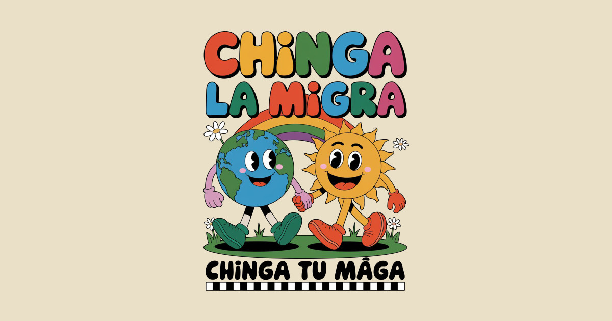 CHINGA LA MIGRA - CHINGA TU MAGA - FUNNY EARTH AND SUN - Chinga Tu Maga - T-Shirt | TeePublic
