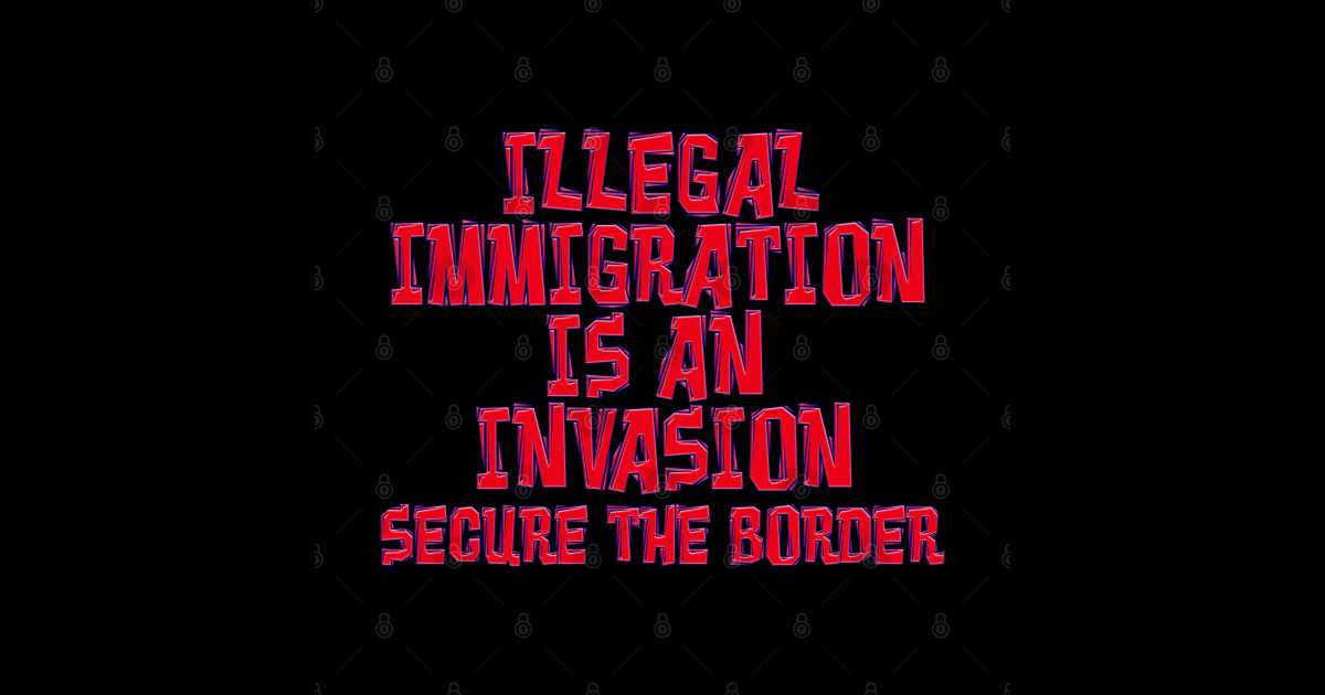 ILLEGAL IMMIGRATION INVASION SECURE BORDER - Illegal - Posters and Art ...